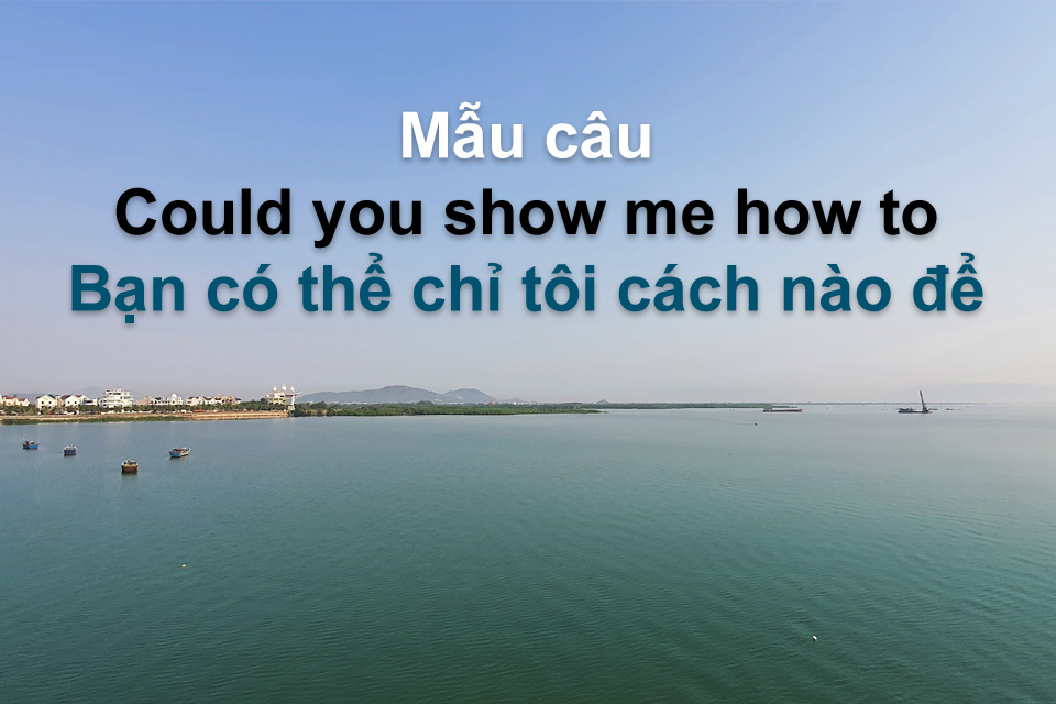 Mẫu câu: Could you show me how to - Bạn có thể chỉ tôi cách nào để